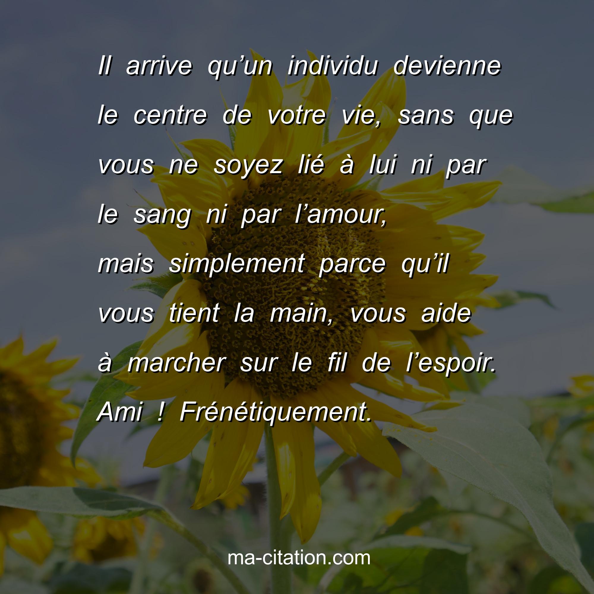 Il arrive qu’un individu devienne le centre de votre vie, sans que ... Il arrive qu’un individu devienne le centre de votre vie, sans que ...