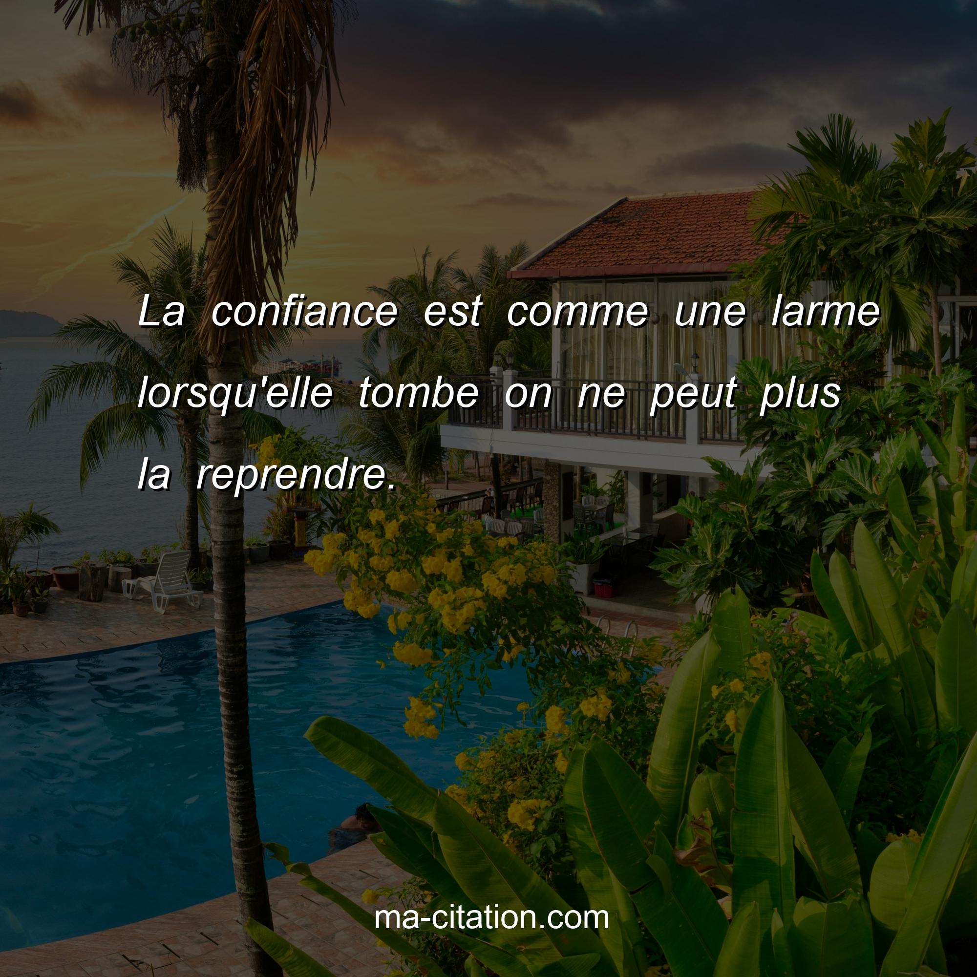 La confiance est comme une larme lorsqu'elle tombe on ne peut plus la ... La confiance est comme une larme lorsqu'elle tombe on ne peut plus la ...