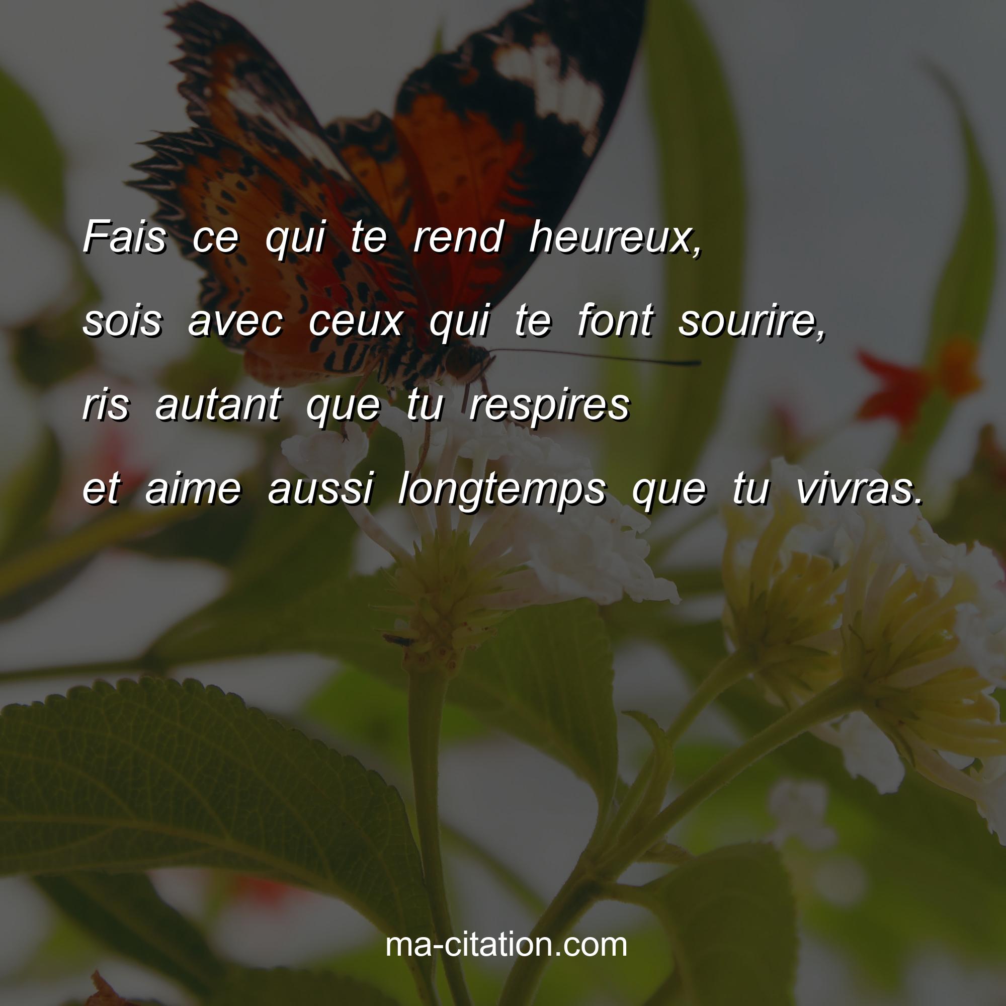 Fais ce qui te rend heureux, sois avec ceux qui te font sourire, ris ... Fais ce qui te rend heureux, sois avec ceux qui te font sourire, ris ...