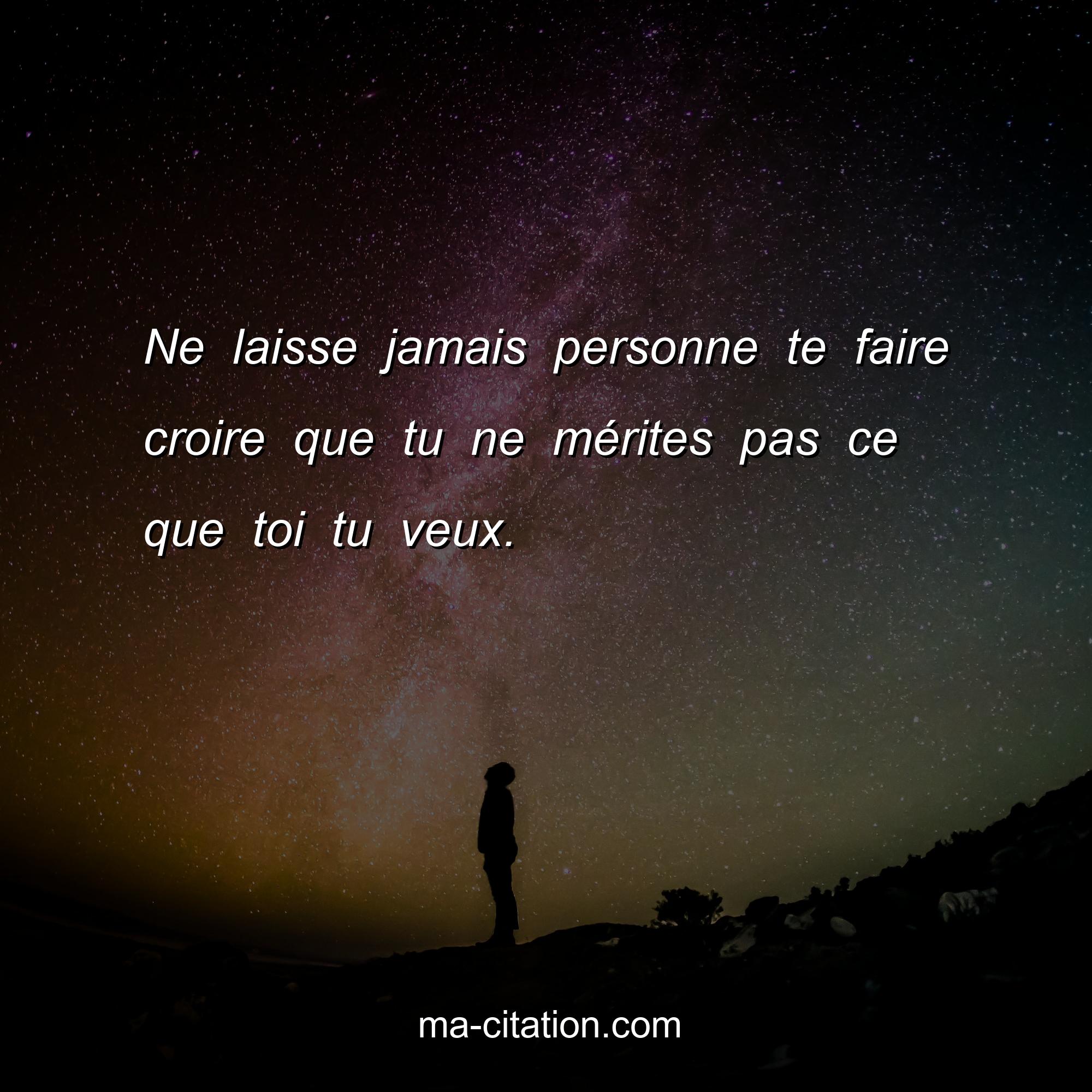 Ne Laisse Jamais Personne Te Faire Croire Que Tu Ne Mérites Pas Ce Que
