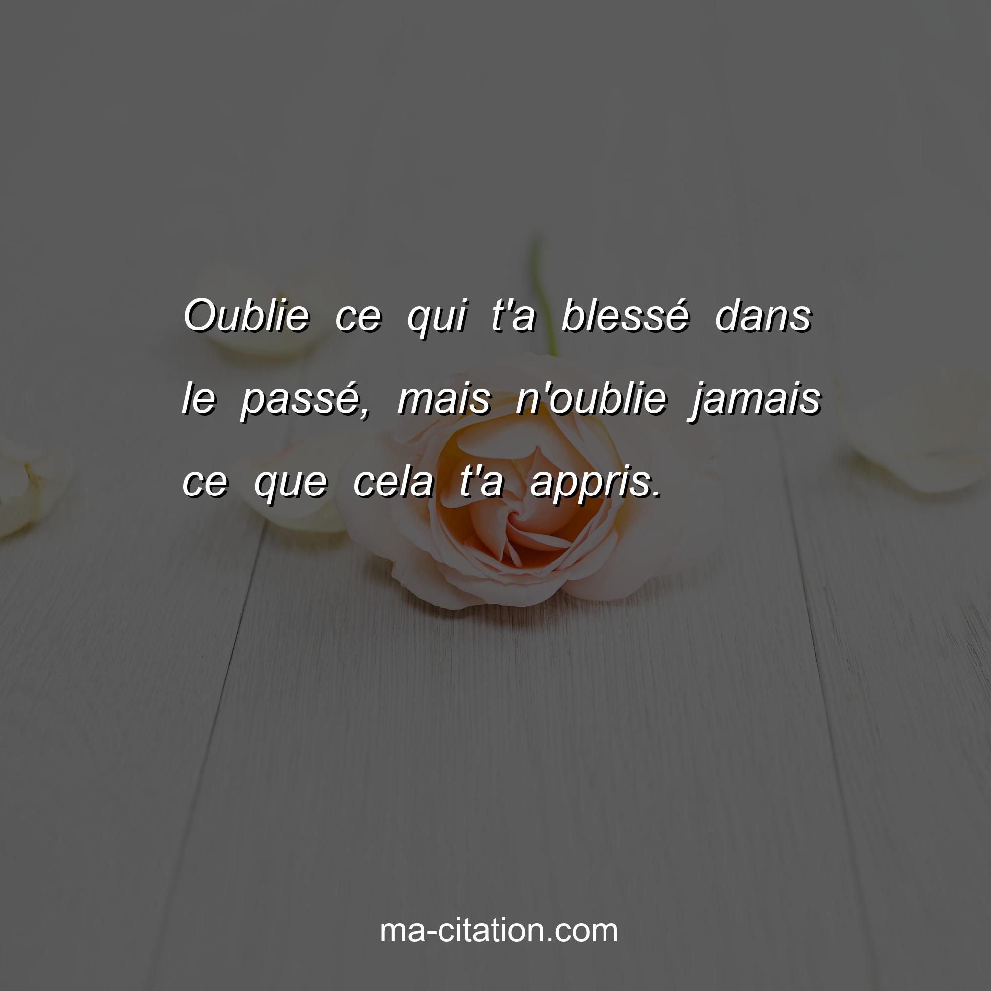 Oublie Ce Qui T a Bless Dans Le Pass Mais N oublie Jamais Ce Que Oublie Ce Qui T a Bless Dans Le Pass Mais N oublie Jamais Ce Que