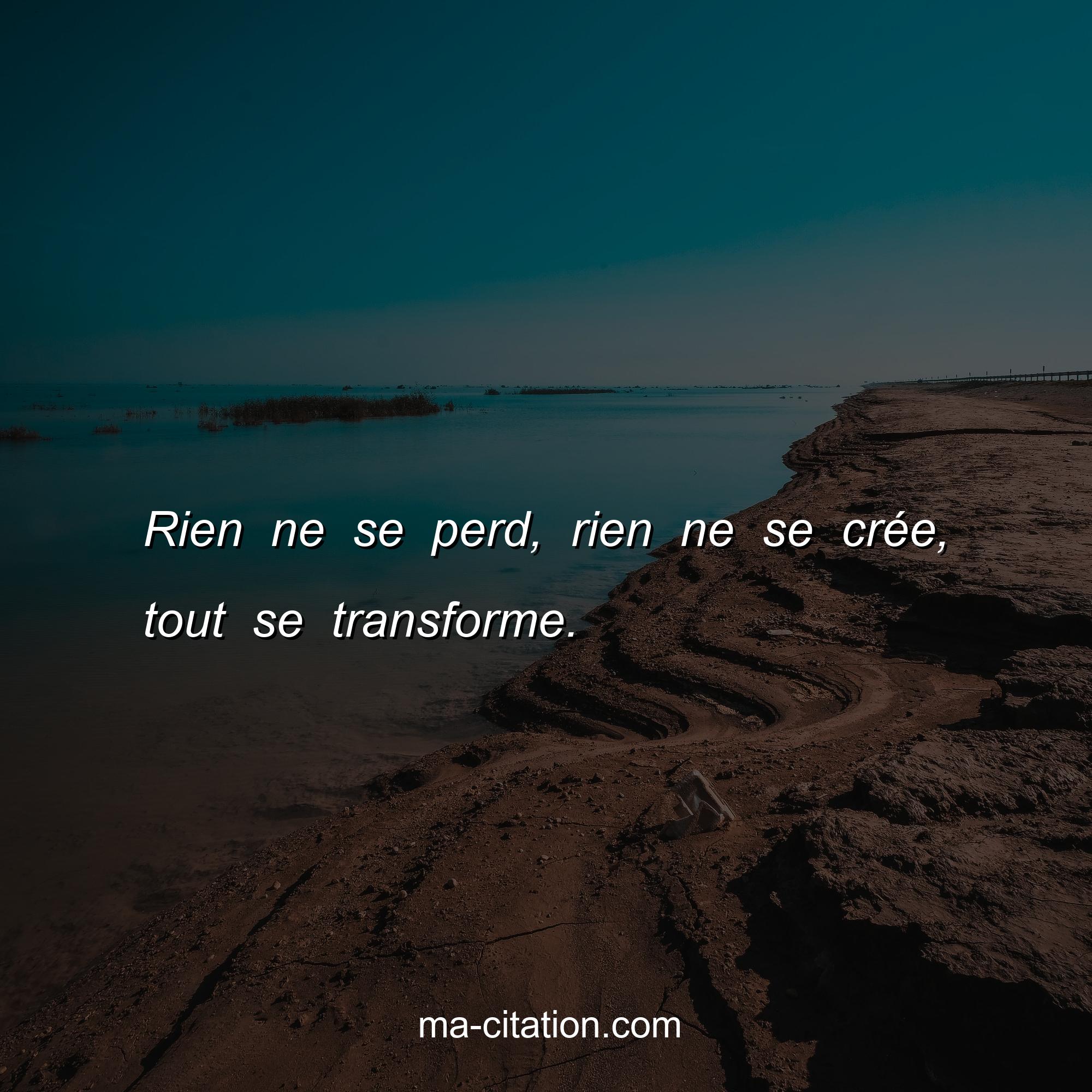 Rien ne se perd, rien ne se crée, tout se transforme. | Ma-Citation.com Rien ne se perd, rien ne se crée, tout se transforme. | Ma-Citation.com