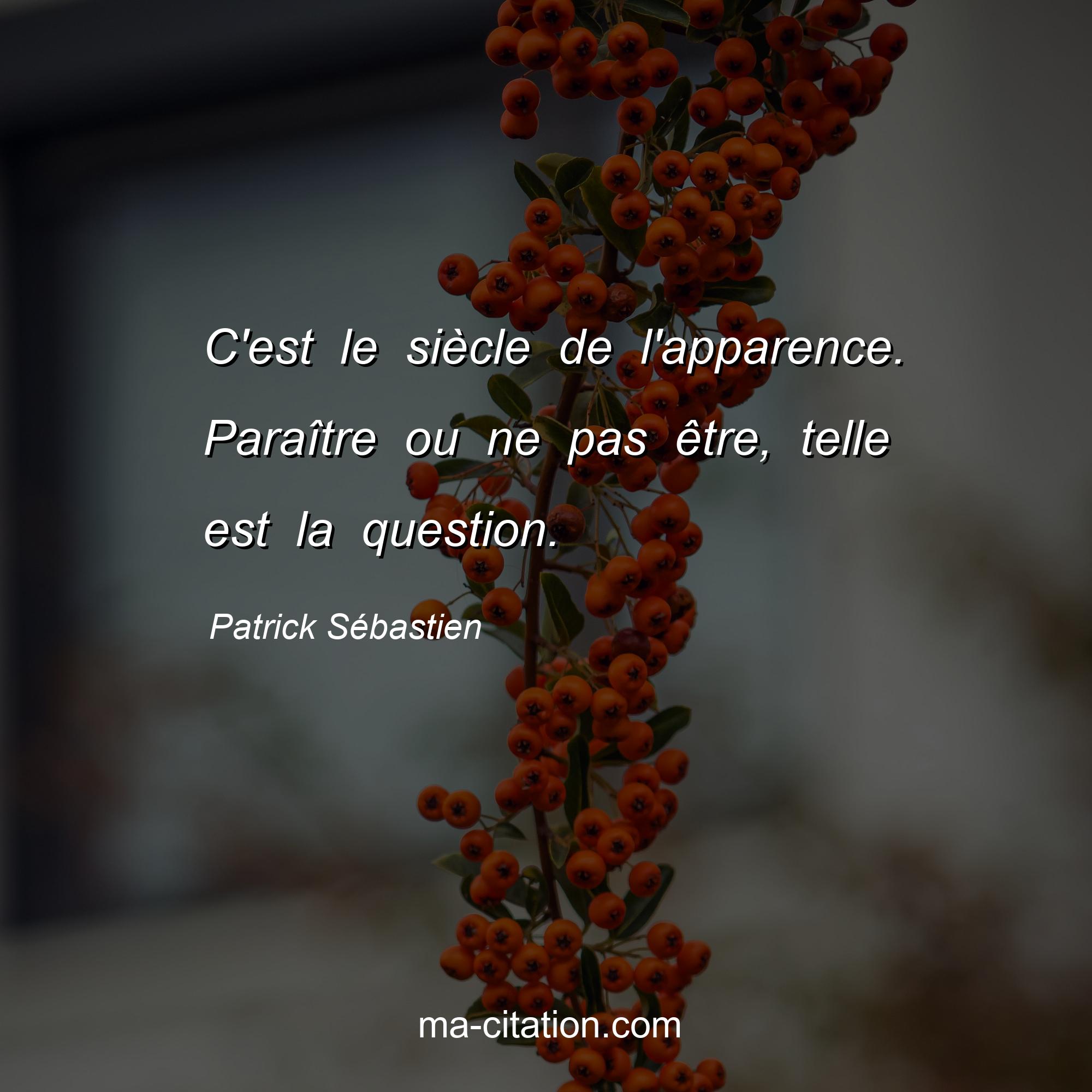 C'est le siècle de l'apparence. Paraître ou ne pas être, telle est ... C'est le siècle de l'apparence. Paraître ou ne pas être, telle est ...