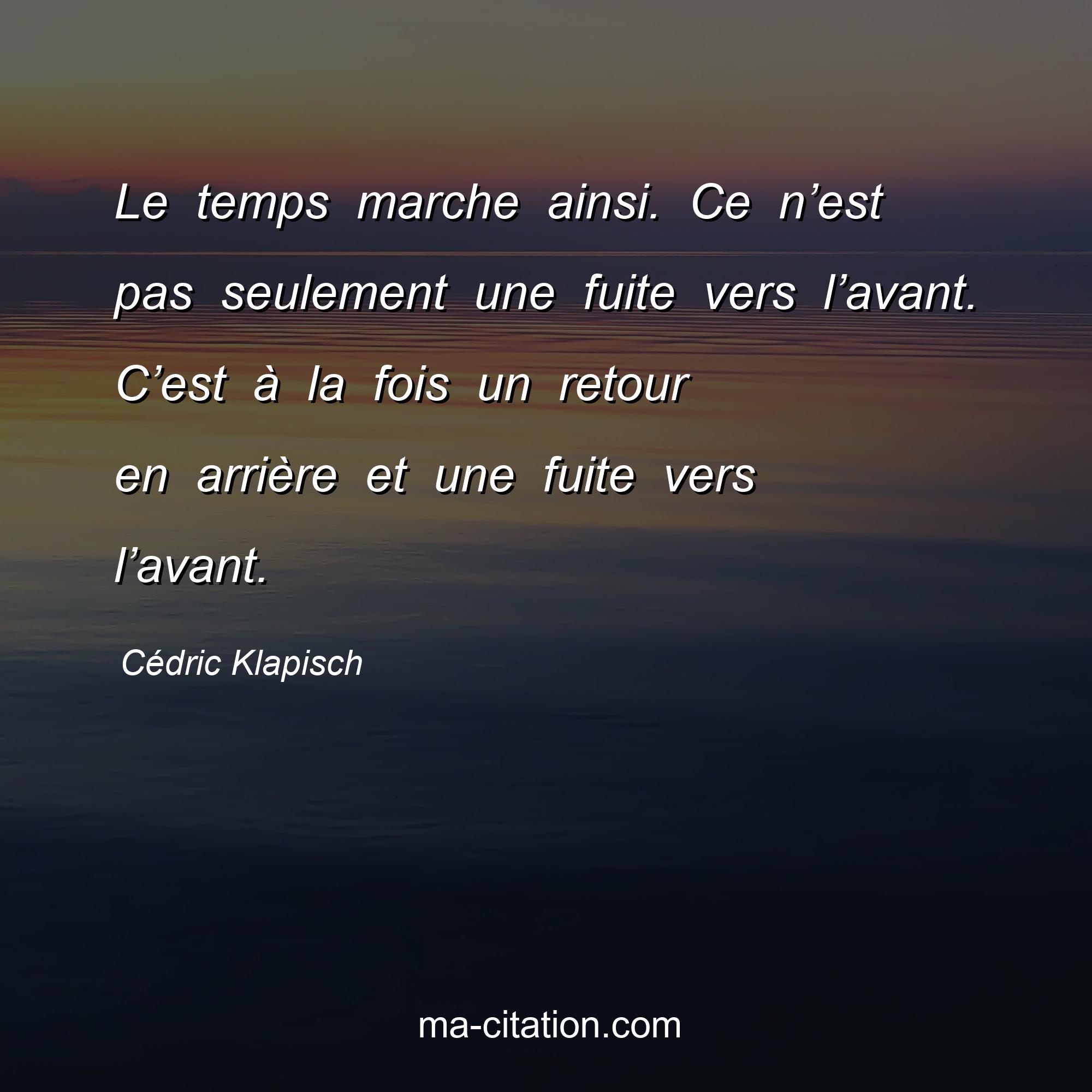 Le temps marche ainsi. Ce n’est pas seulement une fuite vers l’avant. C ... Le temps marche ainsi. Ce n’est pas seulement une fuite vers l’avant. C ...