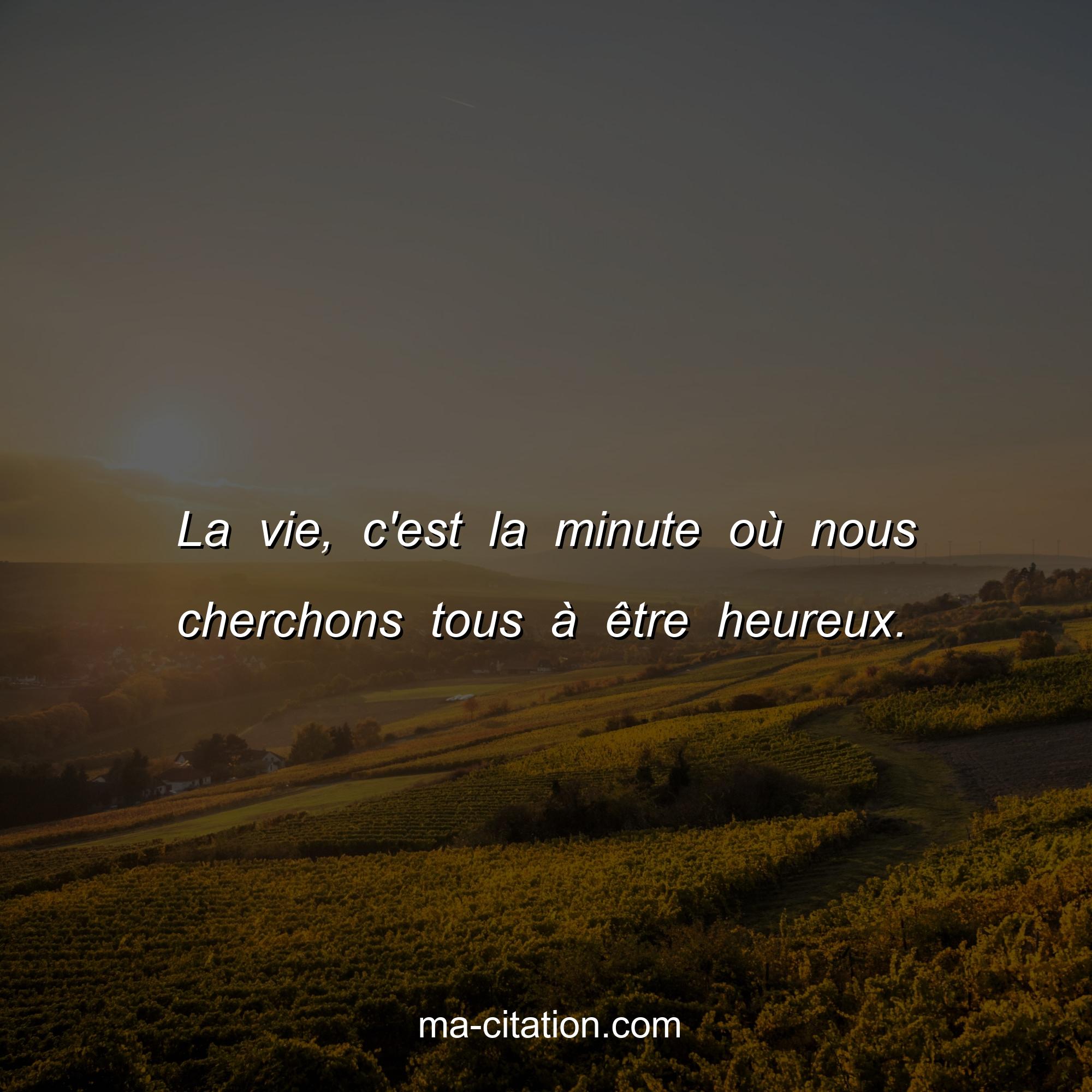 La vie, c'est la minute où nous cherchons tous à être heureux. | Ma ... La vie, c'est la minute où nous cherchons tous à être heureux. | Ma ...